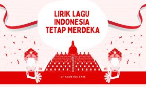 Lirik Lagu Indonesia Tetap Merdeka Beserta Maknanya